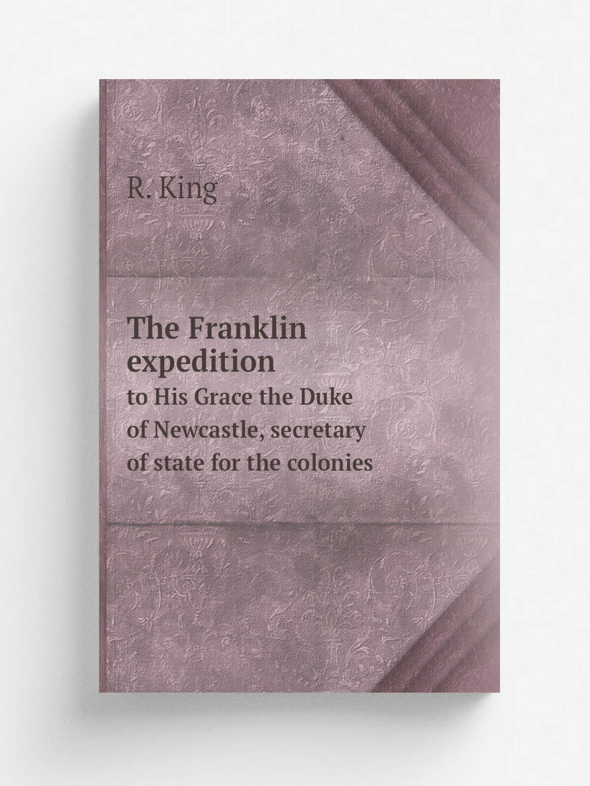 The Franklin expedition. to His Grace the Duke of Newcastle, secretary of state for the colonies