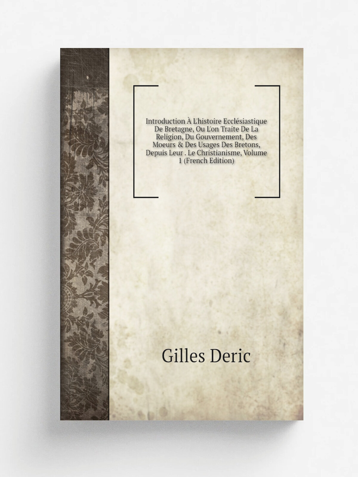 Introduction . L'histoire Eccl.siastique De Bretagne, Ou L'on Traite De La Religion, Du Gouvernement, Des Moeurs & Des Usages Des Bretons, Depuis Leu…