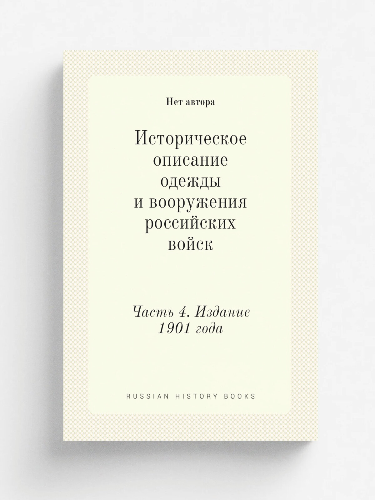 Историческое описание одежды и вооружения российских войск. Часть 4. Издание 1901 года