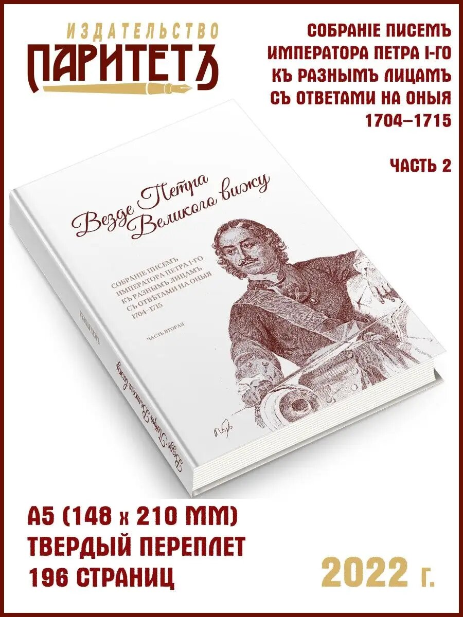 Везде Петра Великого вижу. Собрание писем Императора Петра I-го. 1704–1715. Часть вторая/Издательство "ПаритетЪ"/2022 г.
