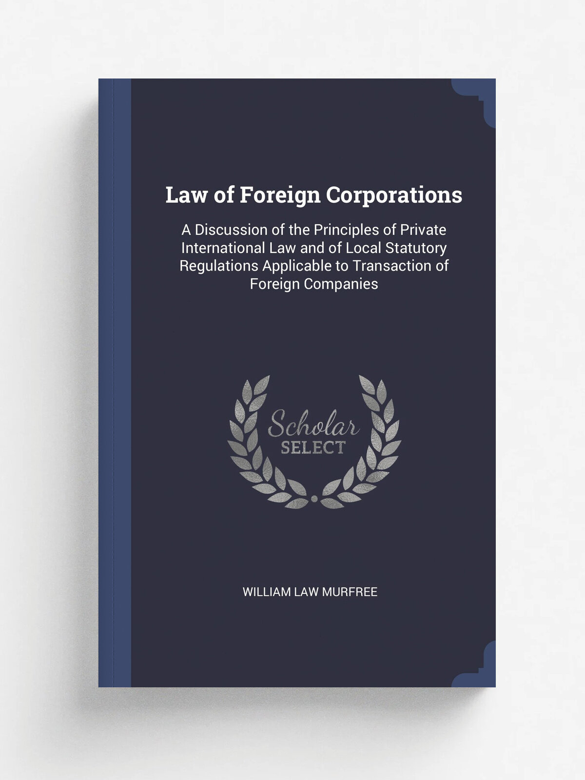 Law of Foreign Corporations. A Discussion of the Principles of Private International Law and of Local Statutory Regulations Applicable to Transaction…
