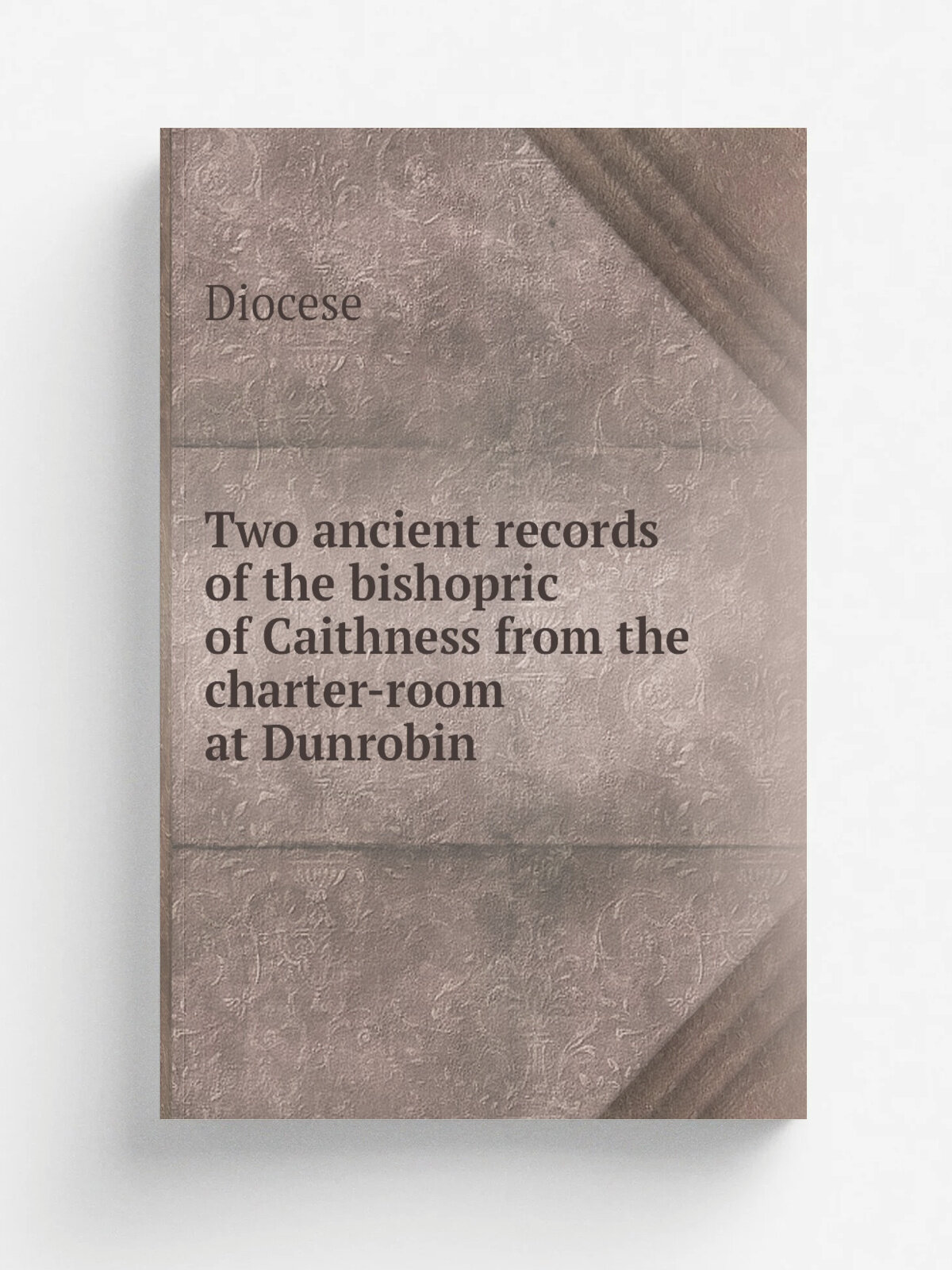 Two ancient records of the bishopric of Caithness from the charter-room at Dunrobin