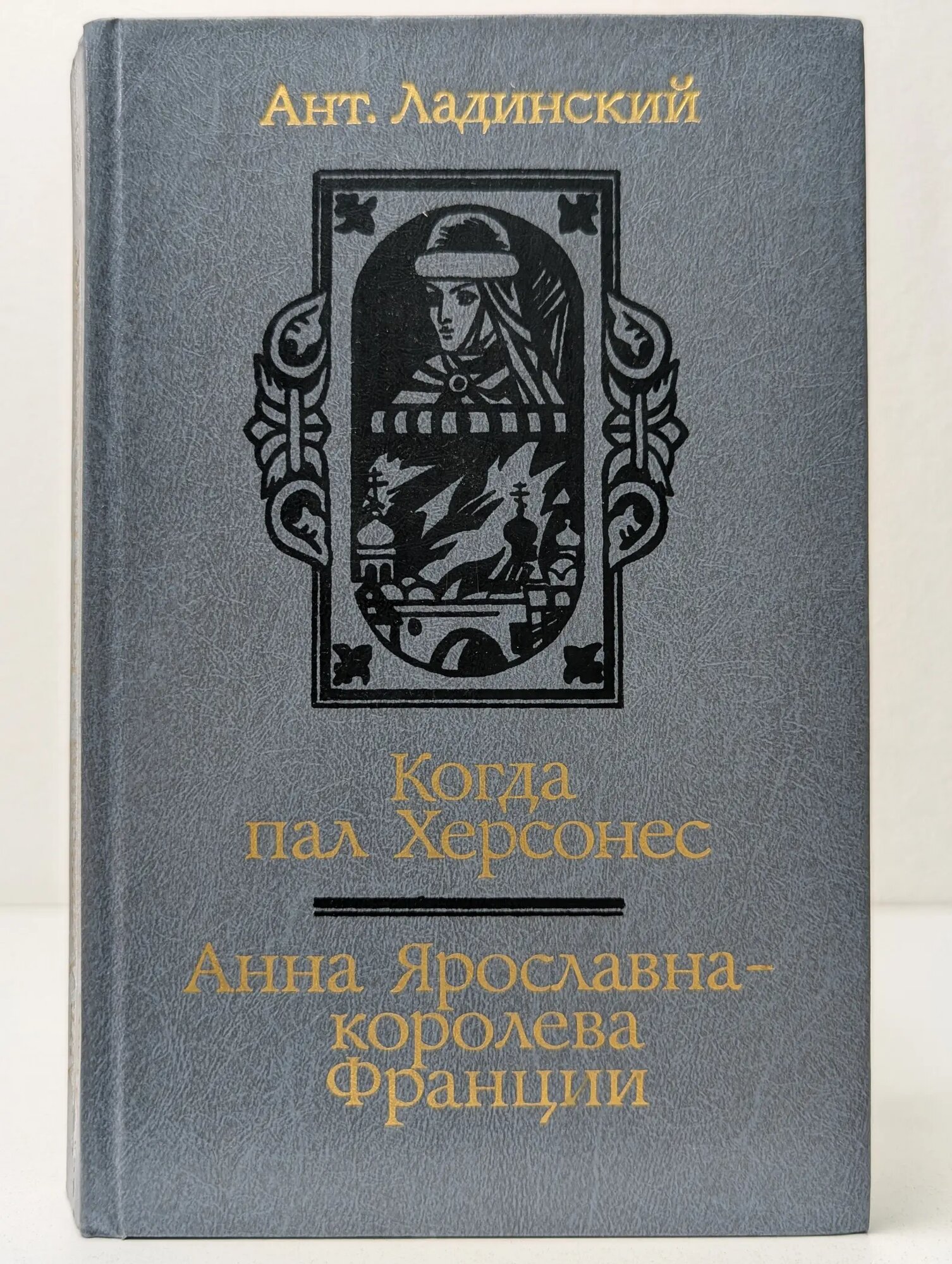 Исторические романы. Когда пал Херсонес. Анна Ярославна – королева Франции Ладинский Антонин Петрович 1987