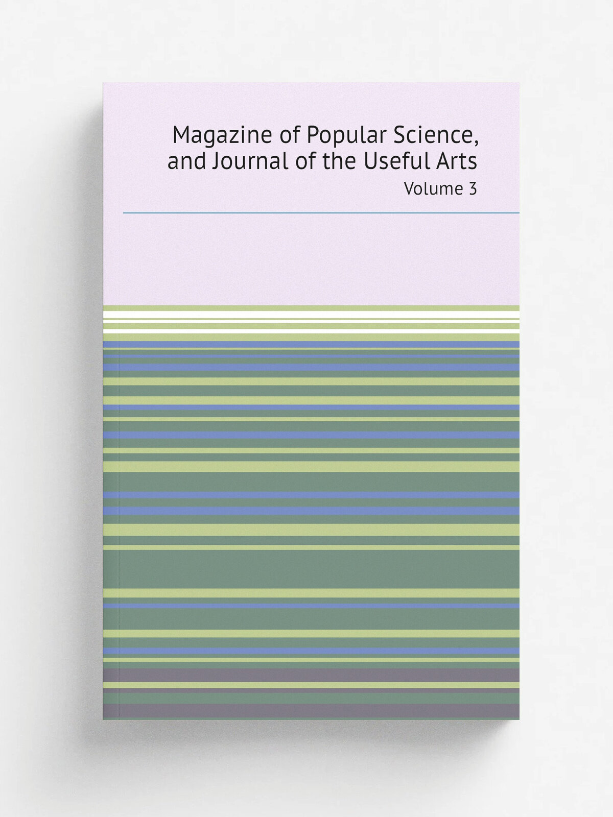 Magazine of Popular Science, and Journal of the Useful Arts. Volume 3