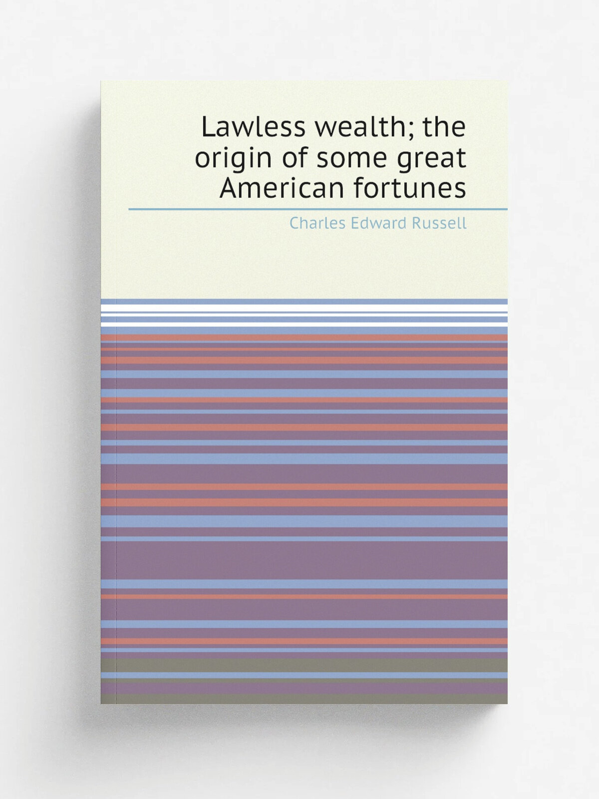 Lawless wealth; the origin of some great American fortunes