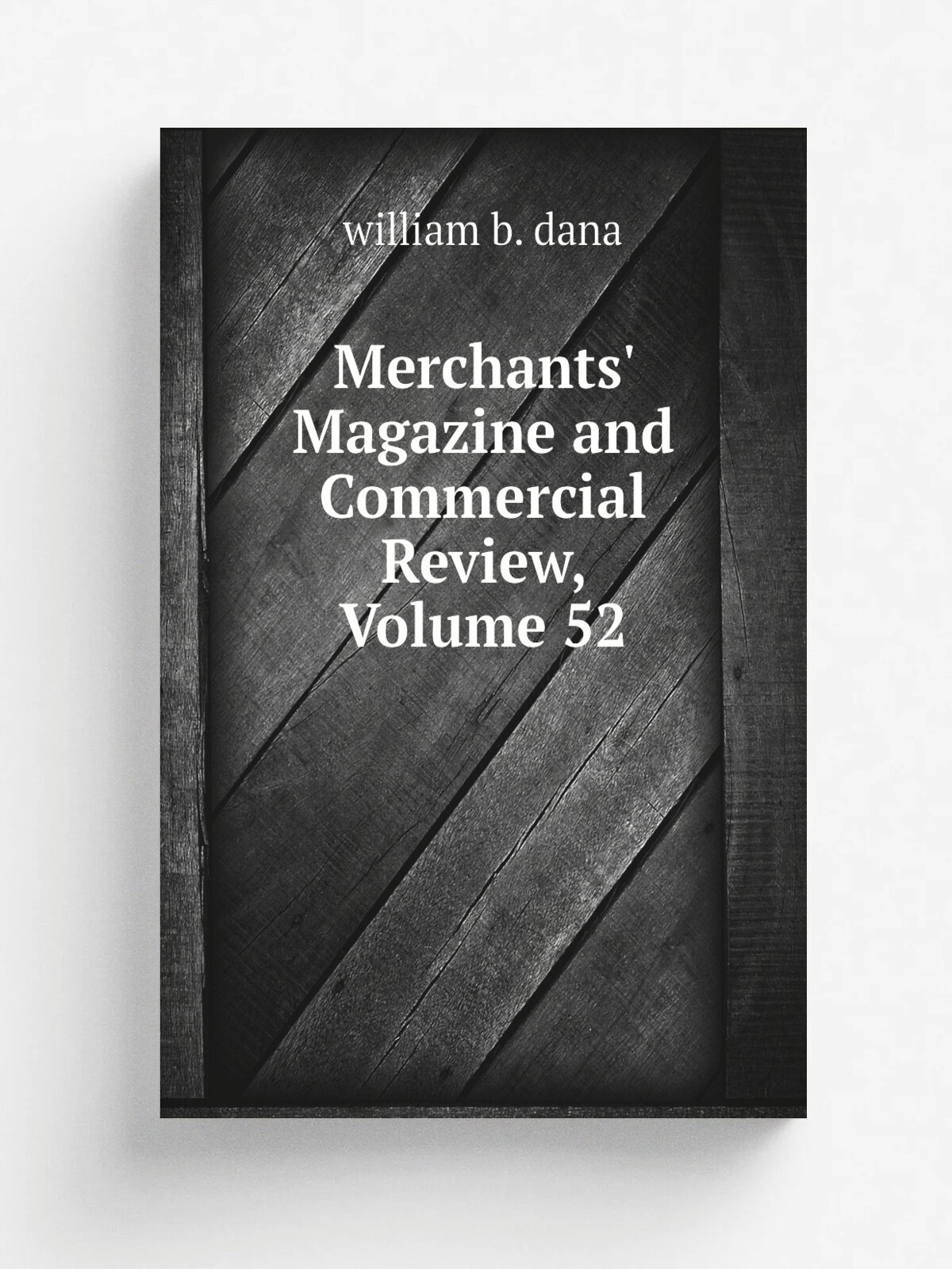 Merchants' Magazine and Commercial Review, Volume 52 | william b. dana | Репринт