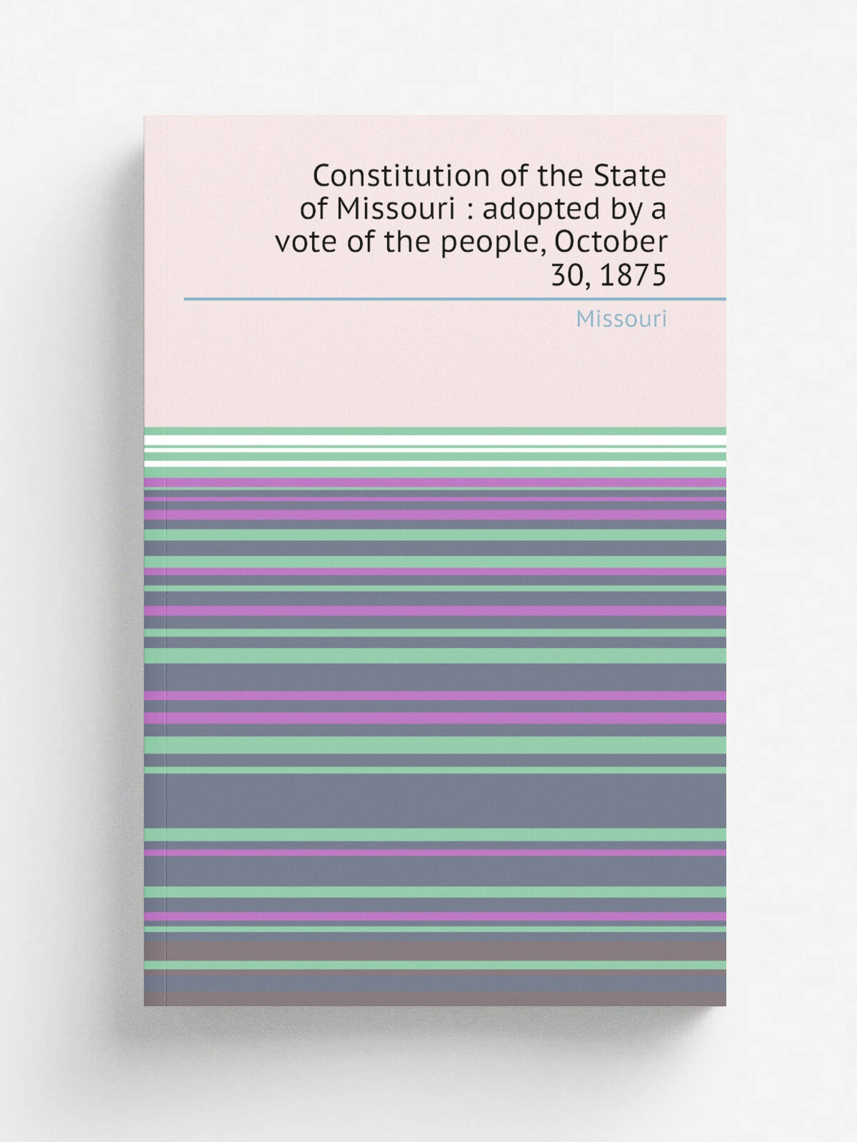 Constitution of the State of Missouri : adopted by a vote of the people, October 30, 1875