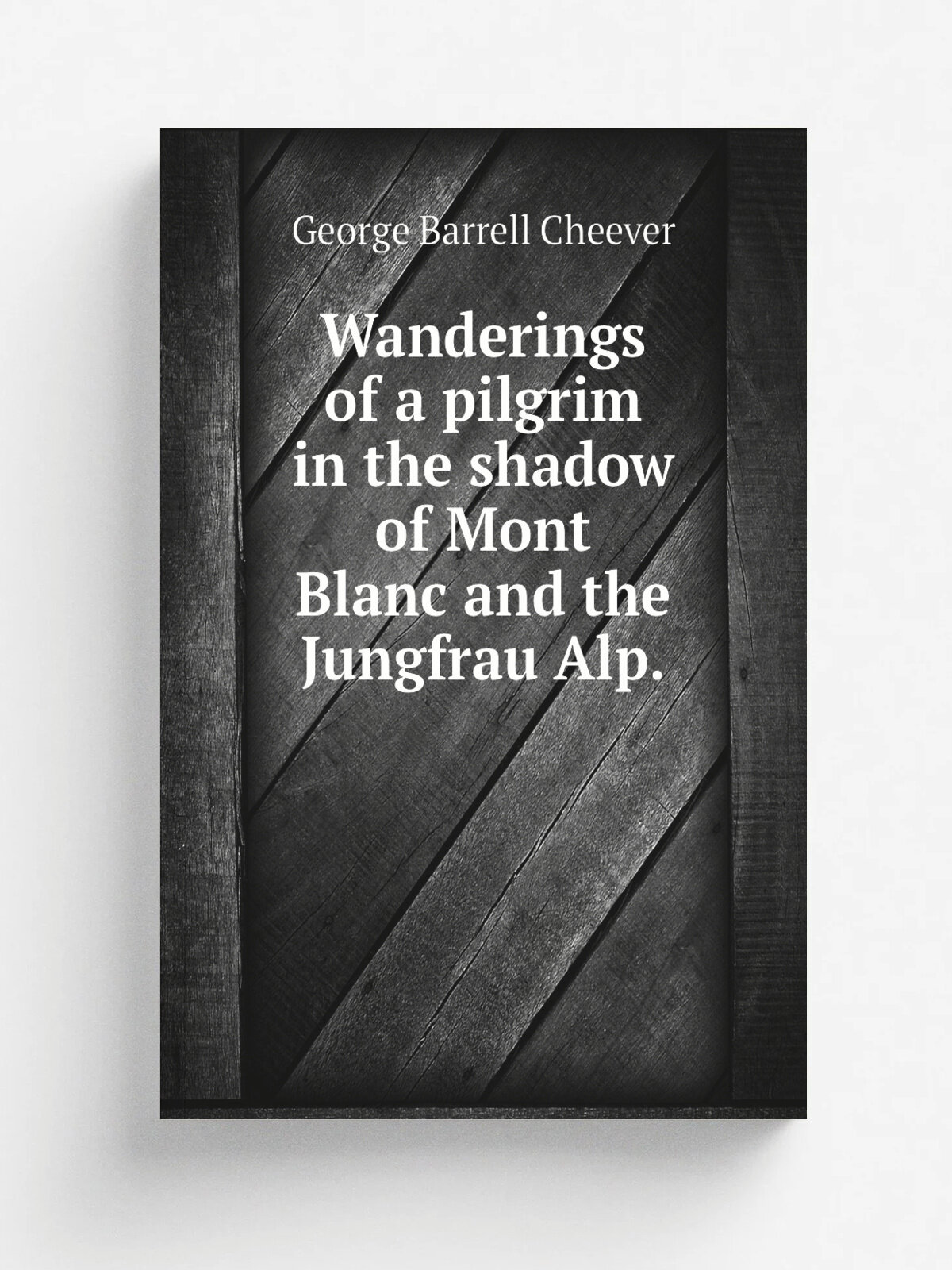 Wanderings of a pilgrim in the shadow of Mont Blanc and the Jungfrau Alp. | George Barrell Cheever | Репринт
