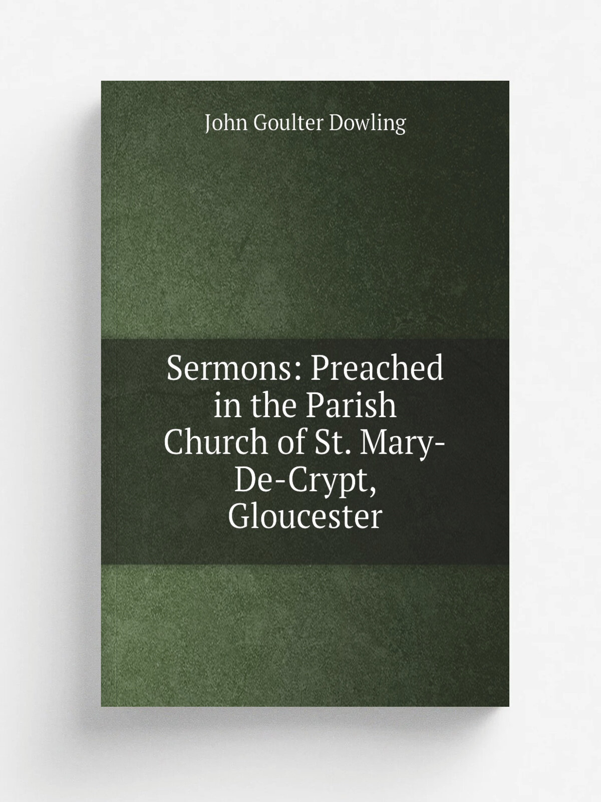 Sermons: Preached in the Parish Church of St. Mary-De-Crypt, Gloucester | John Goulter Dowling | Репринт