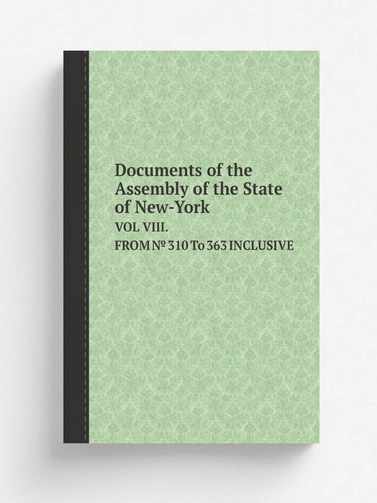 Documents of the Assembly of the State of New-York. VOL VIII. FROM № 310 To 363 INCLUSIVE