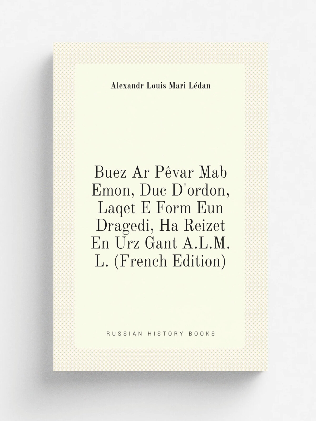 Buez Ar P.var Mab Emon, Duc D'ordon, Laqet E Form Eun Dragedi, Ha Reizet En Urz Gant A.L.M.L. (French Edition) | Alexandr Louis Mari L.dan | Репринт