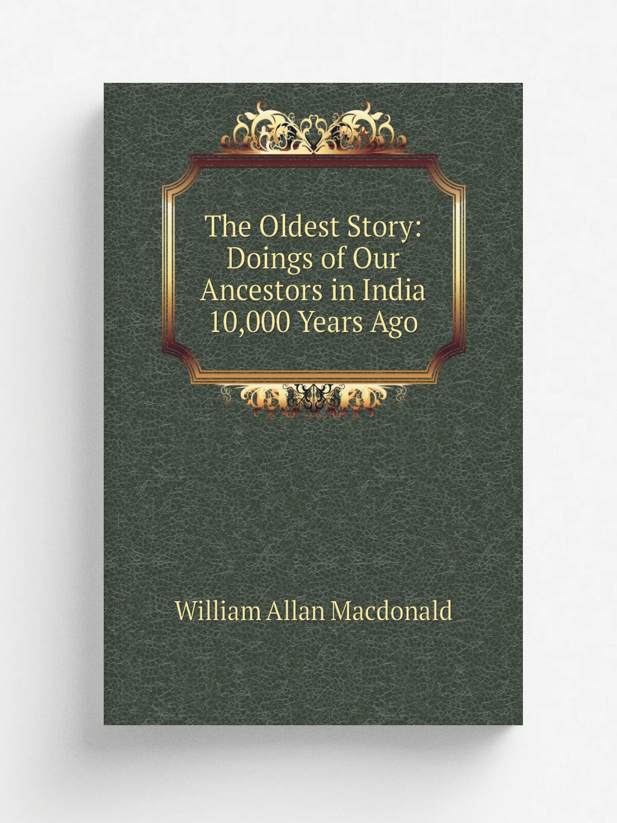 The Oldest Story: Doings of Our Ancestors in India 10,000 Years Ago | William Allan Macdonald | Репринт