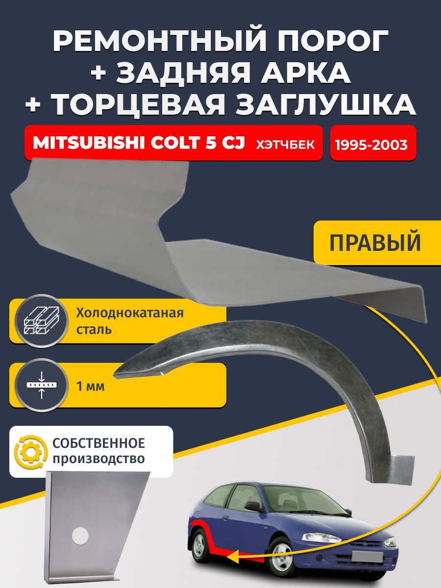 Правая задняя ремонтная арка (0,8 мм) и правый стандартный ремонтный порог (1 мм) + торцевая заглушка (1 мм) на Mitsubishi Colt 5 CJ 1995-2003 хэтчбек 3 дв (Кольт 5). Холоднокатаная сталь