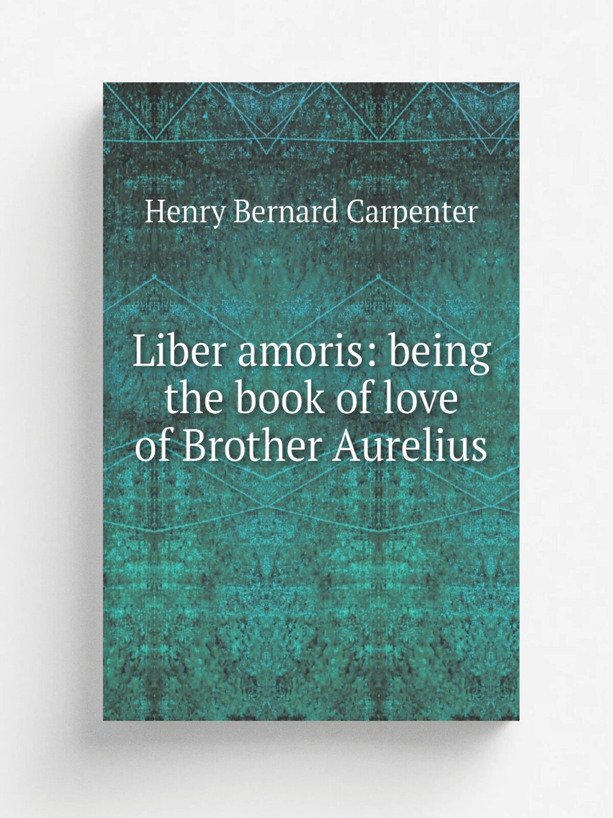 Liber amoris: being the book of love of Brother Aurelius | Henry Bernard Carpenter | Репринт