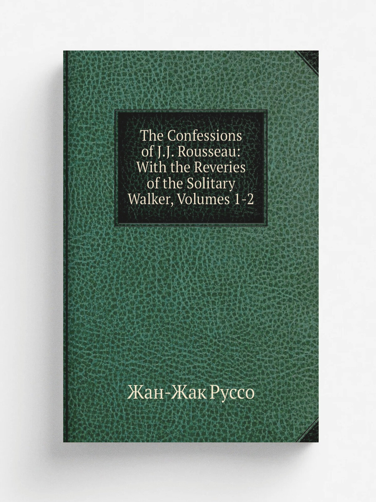 The Confessions of J.J. Rousseau: With the Reveries of the Solitary Walker, Volumes 1-2