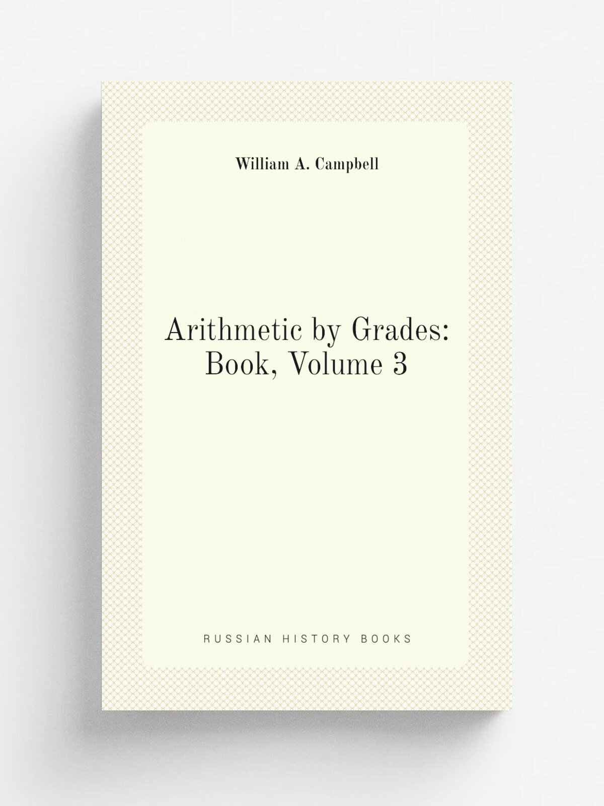 Arithmetic by Grades: Book, Volume 3 | William A. Campbell | Репринт