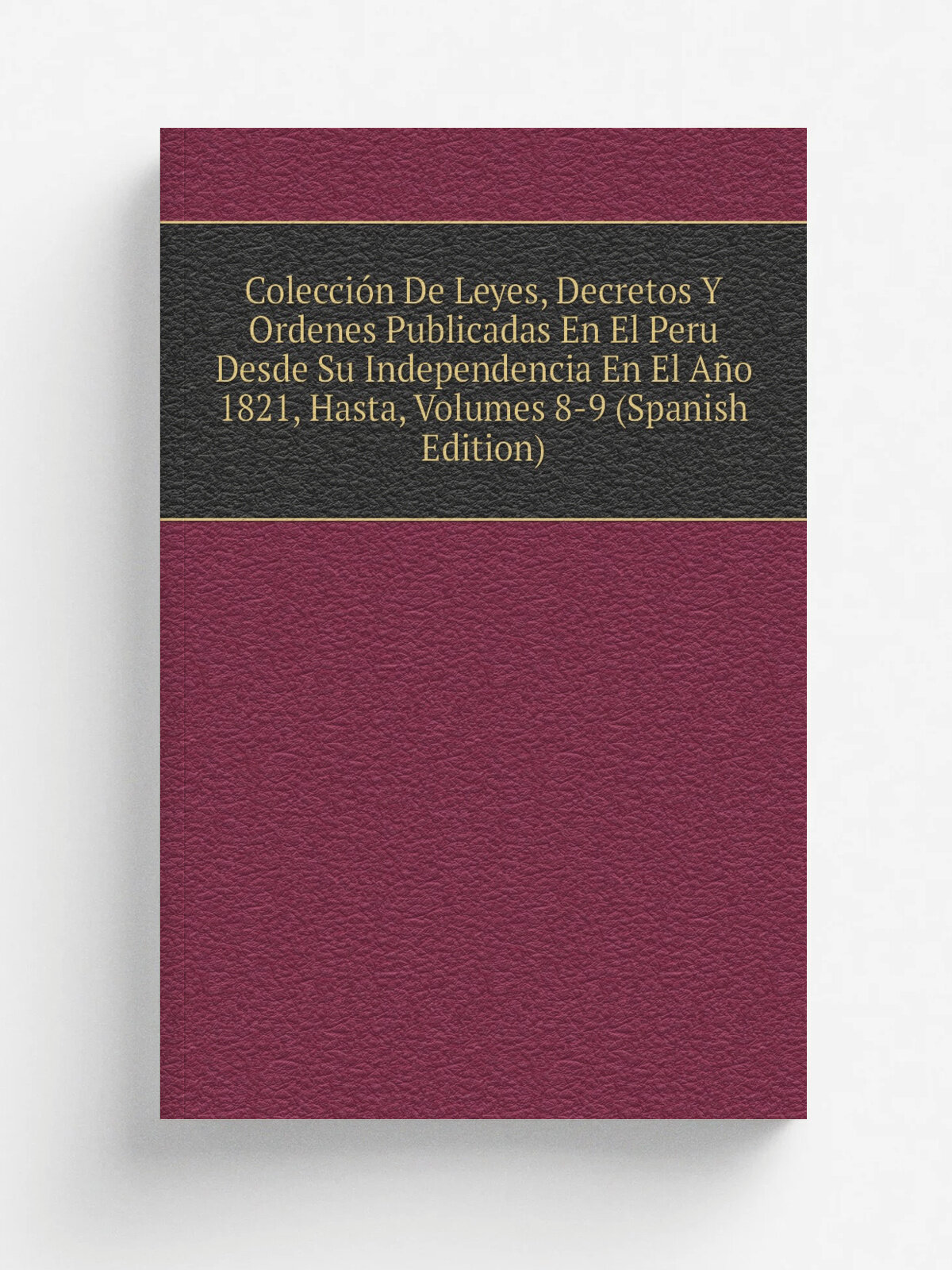 Colecci.n De Leyes, Decretos Y Ordenes Publicadas En El Peru Desde Su Independencia En El A.o 1821, Hasta, Volumes 8-9 (Spanish Edition) | Репринт