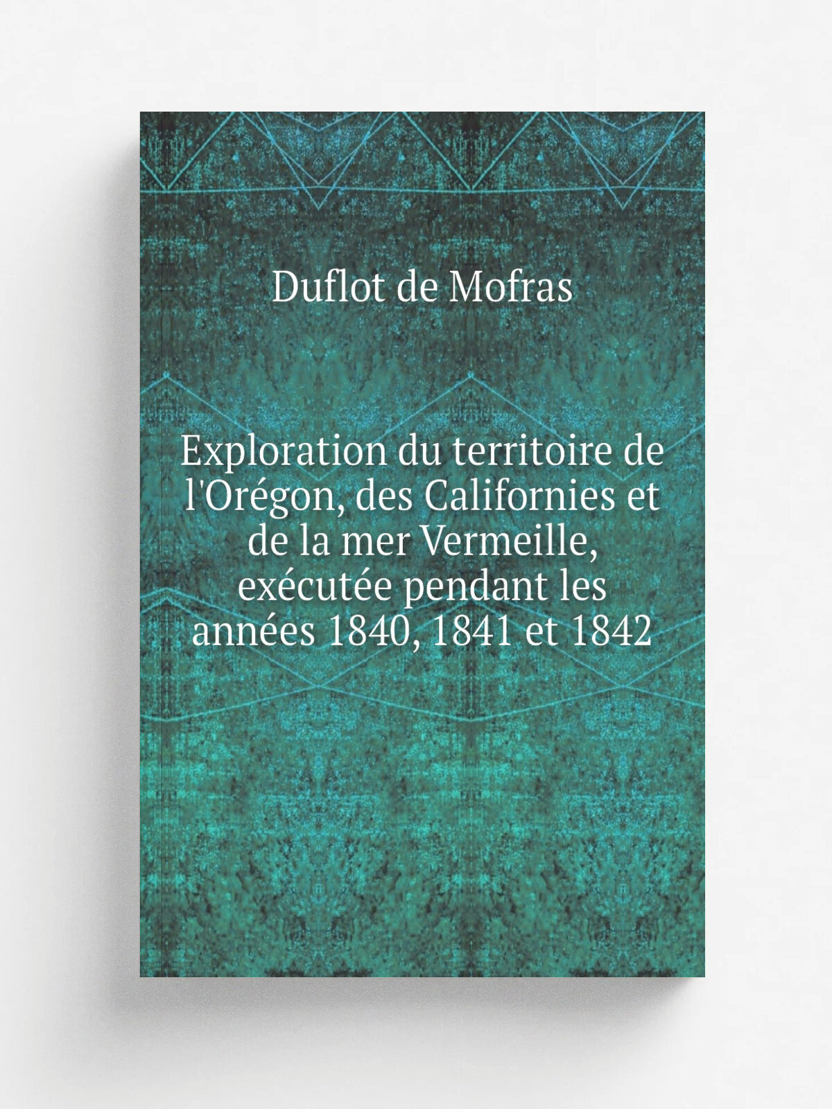 Exploration du territoire de l'Or. gon, des Californies et de la mer Vermeille, ex.cut.e pendant les ann.es 1840, 1841 et 1842 | Duflot de Mofras | 18…