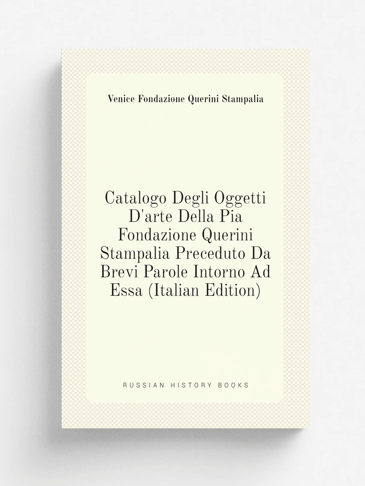 Catalogo Degli Oggetti D'arte Della Pia Fondazione Querini Stampalia Preceduto Da Brevi Parole Intorno Ad Essa (Italian Edition) | Venice Fondazione …