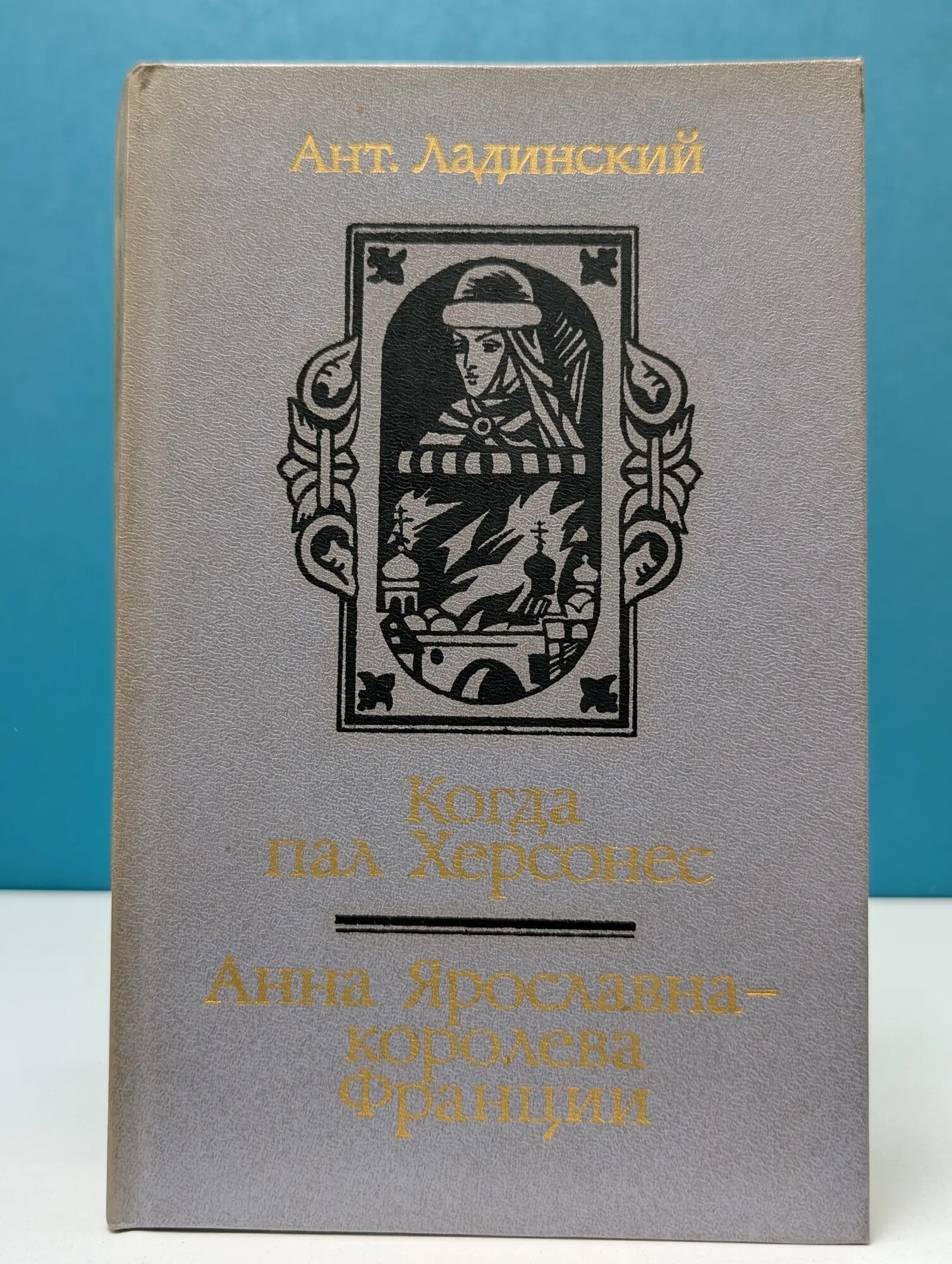 Когда пал Херсонес. Анна Ярославна - королева Франции Ладинский Антонин Петрович 1987