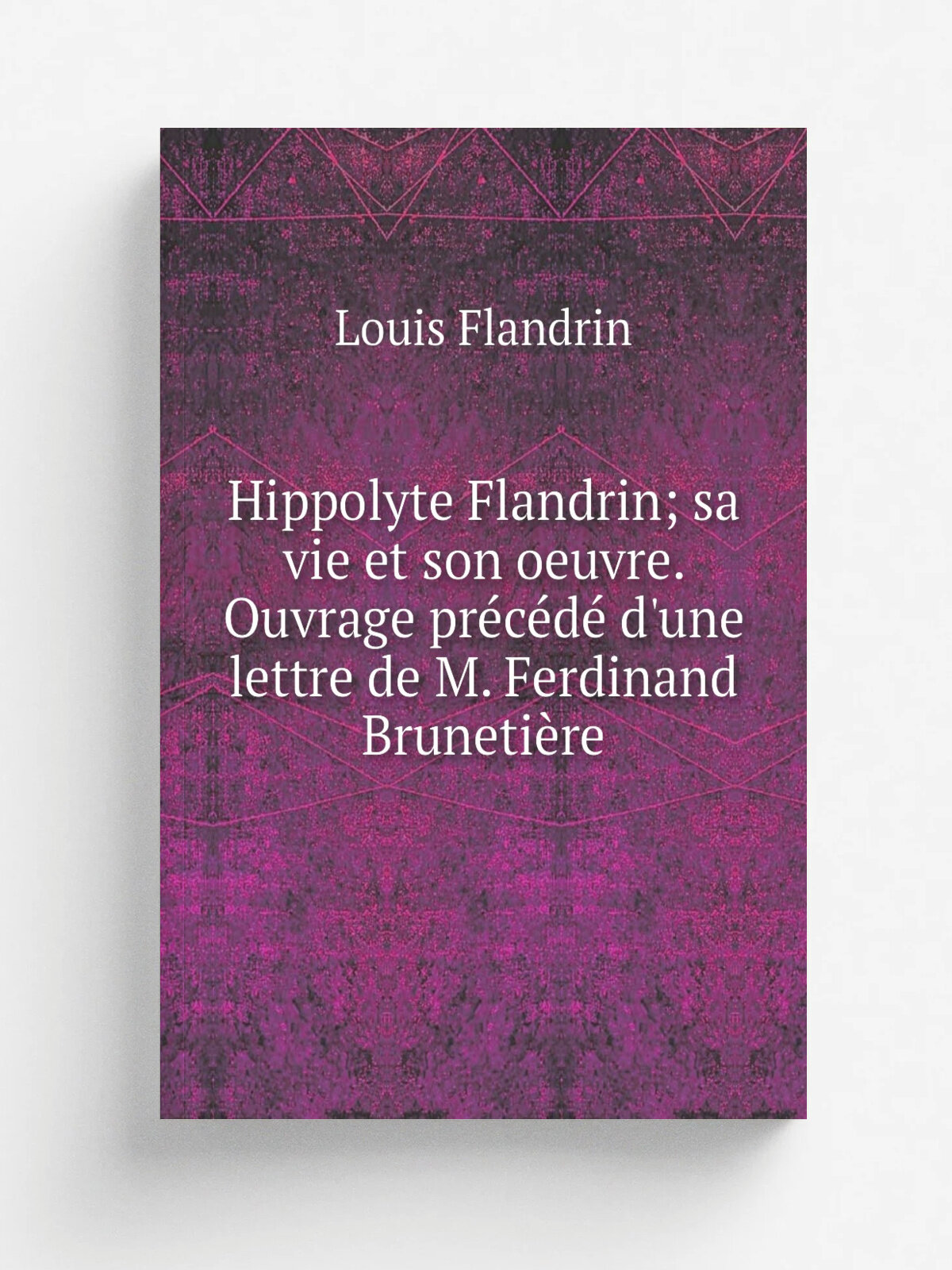 Hippolyte Flandrin; sa vie et son oeuvre. Ouvrage pr.c.d. d'une lettre de M. Ferdinand Bruneti.re | Louis Flandrin | 1902 | Paris Renouard | Репринт