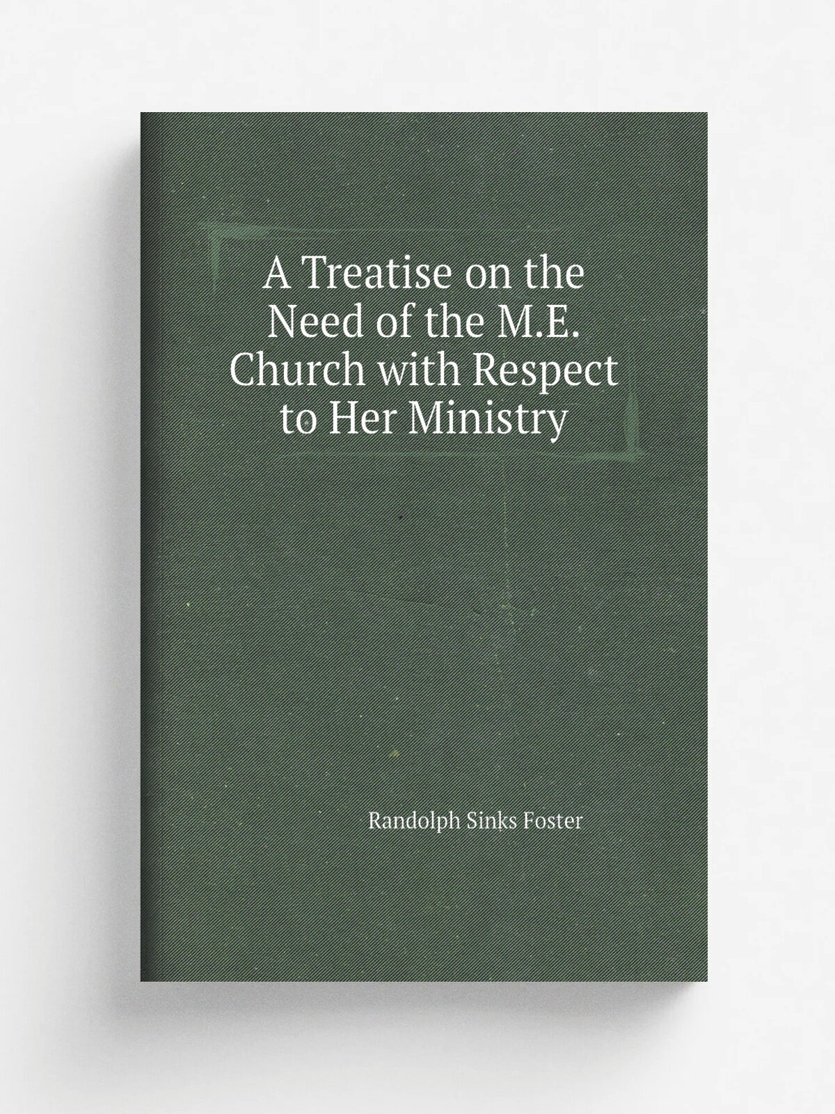 A Treatise on the Need of the M.E. Church with Respect to Her Ministry