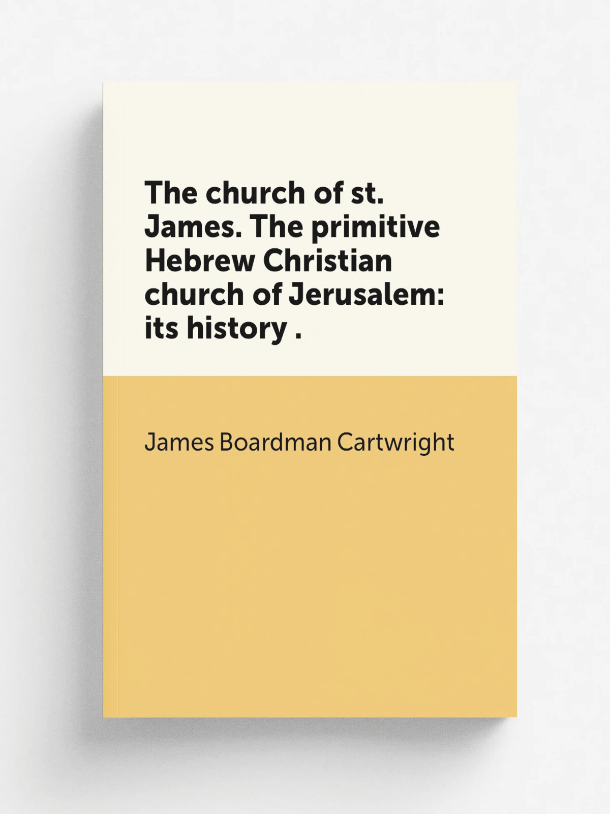 The church of st. James. The primitive Hebrew Christian church of Jerusalem: its history .