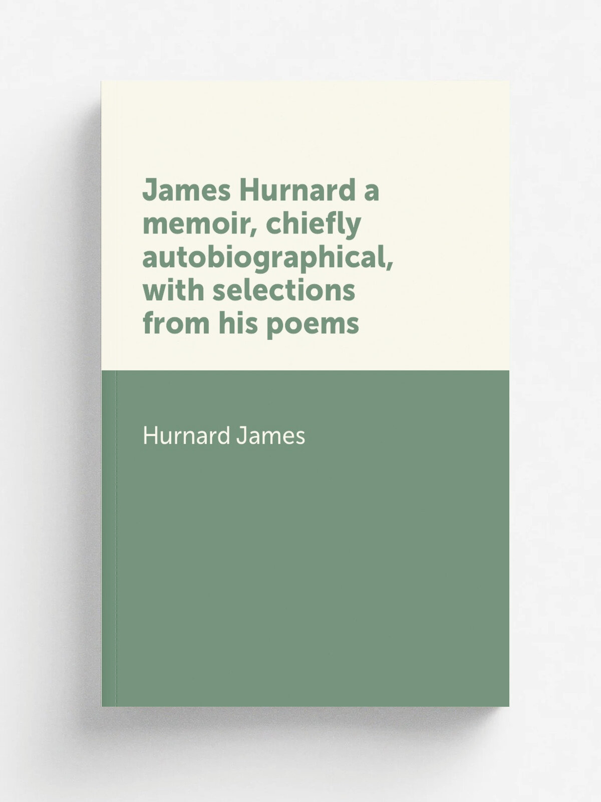 James Hurnard a memoir, chiefly autobiographical, with selections from his poems | Hurnard James | Репринт