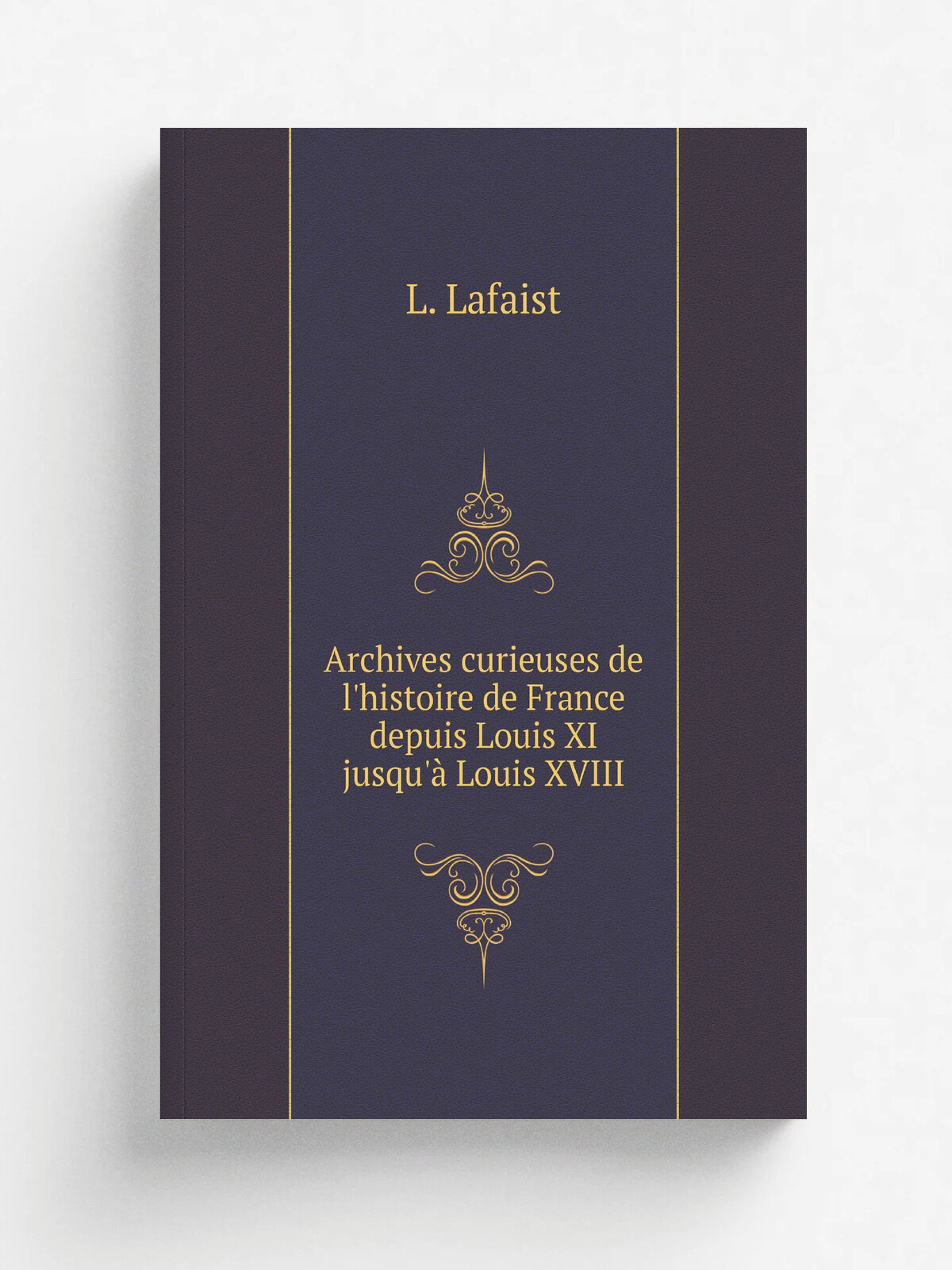 Archives curieuses de l'histoire de France depuis Louis XI jusqu'. Louis XVIII