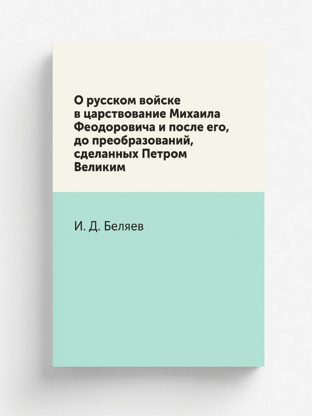 О русском войске в царствование Михаила Феодоровича и после его, до преобразований, сделанных Петром Великим