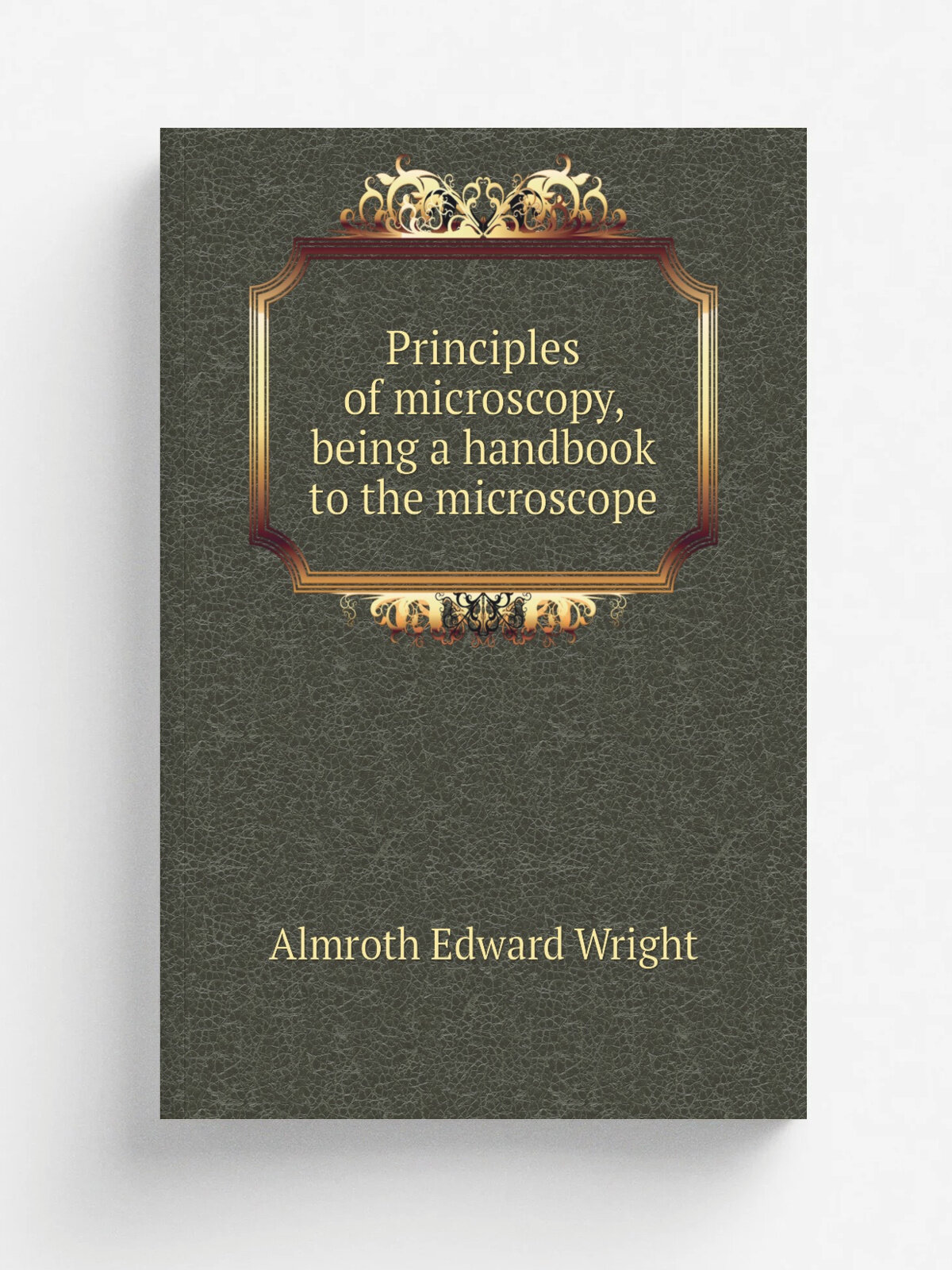 Principles of microscopy, being a handbook to the microscope