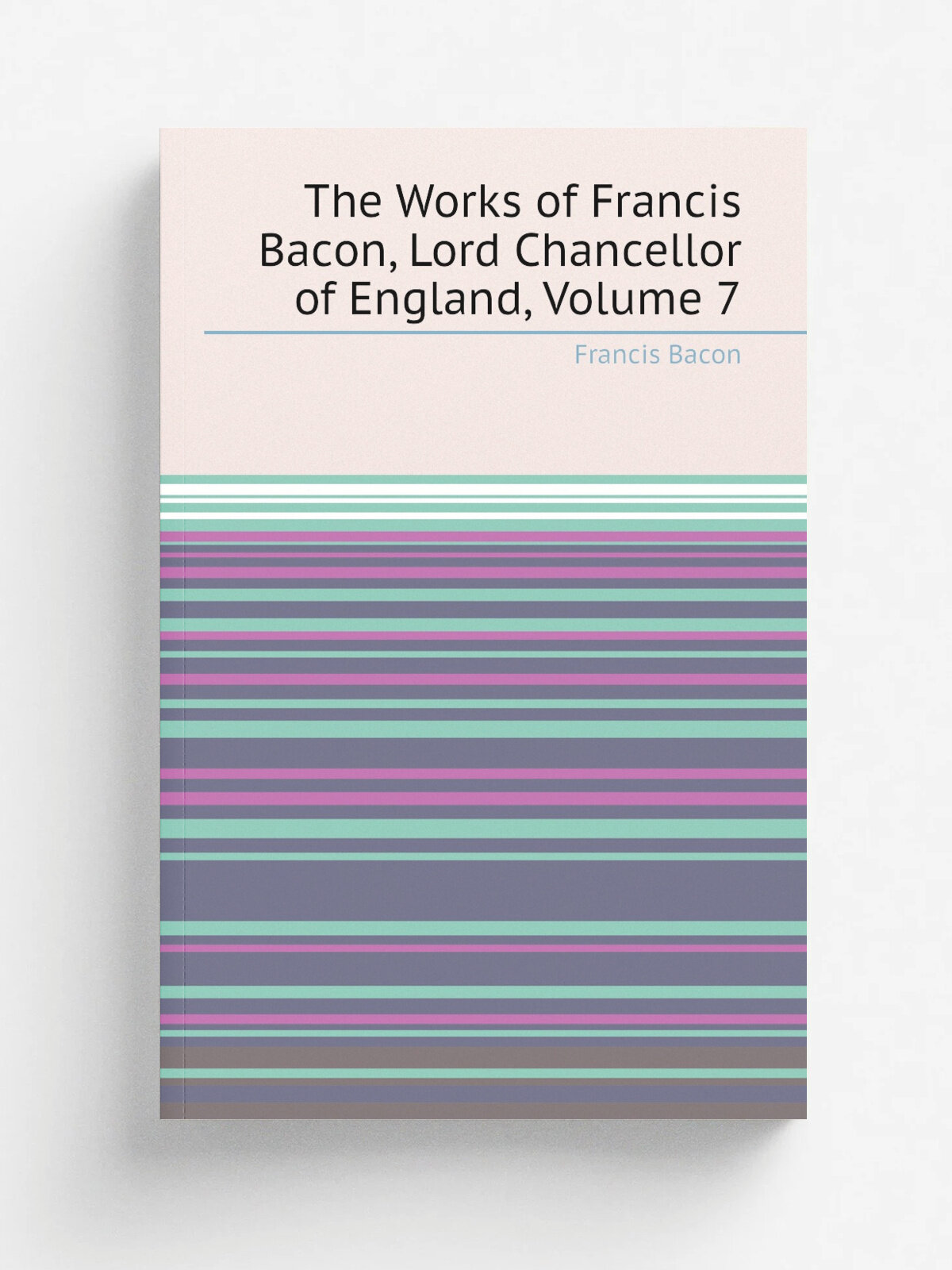 The Works of Francis Bacon, Lord Chancellor of England, Volume 7 | Фрэнсис Бэкон | Репринт