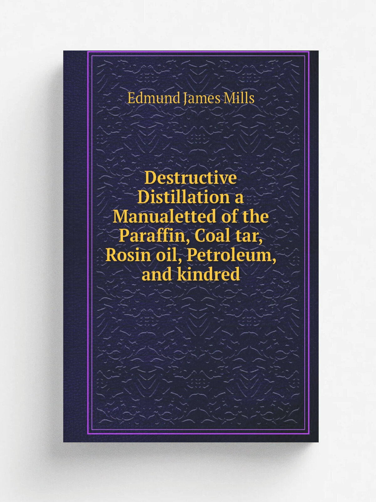 Destructive Distillation a Manualetted of the Paraffin, Coal tar, Rosin oil, Petroleum, and kindred | Edmund James Mills | Репринт