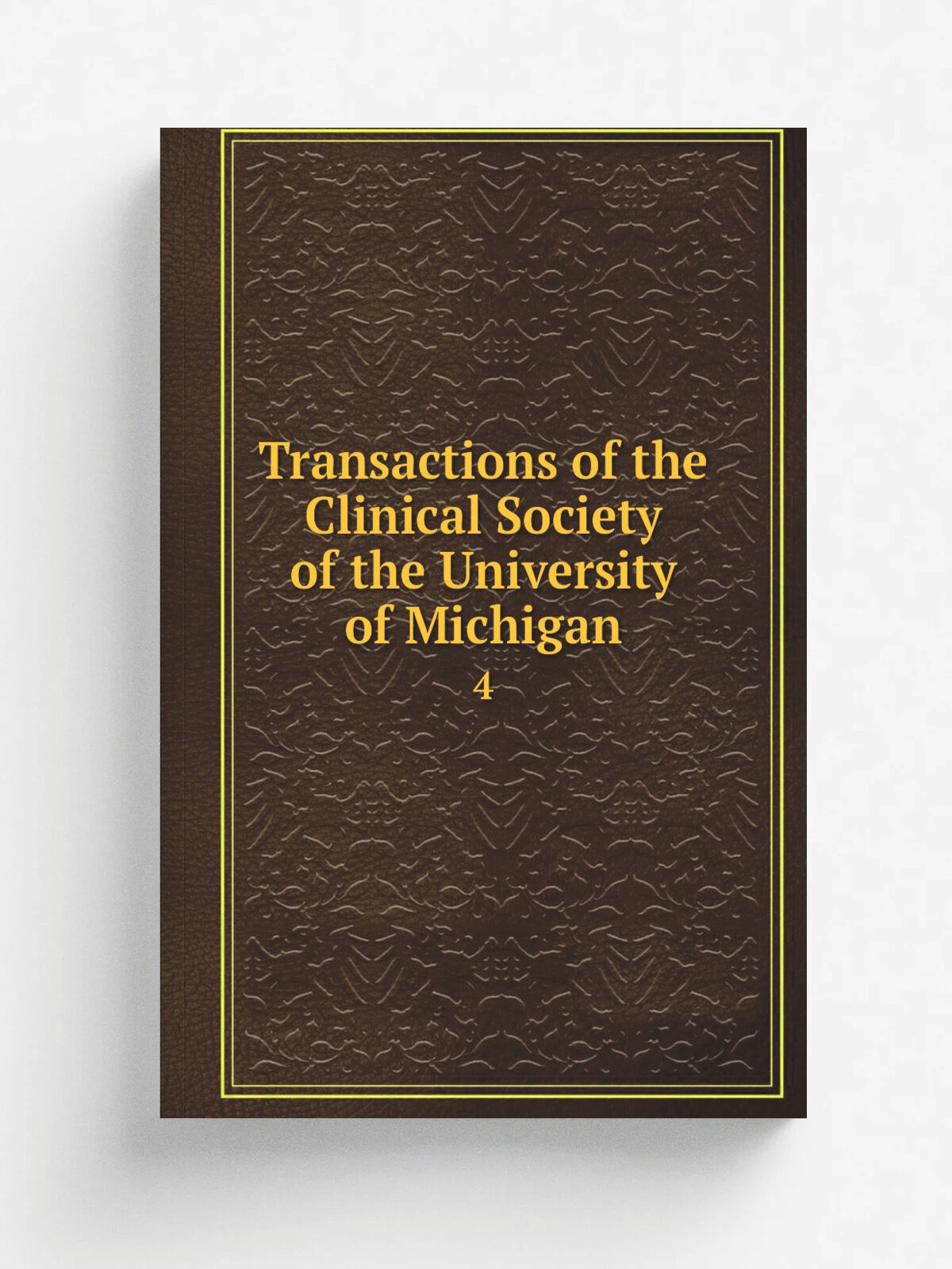 Transactions of the Clinical Society of the University of Michigan. 4