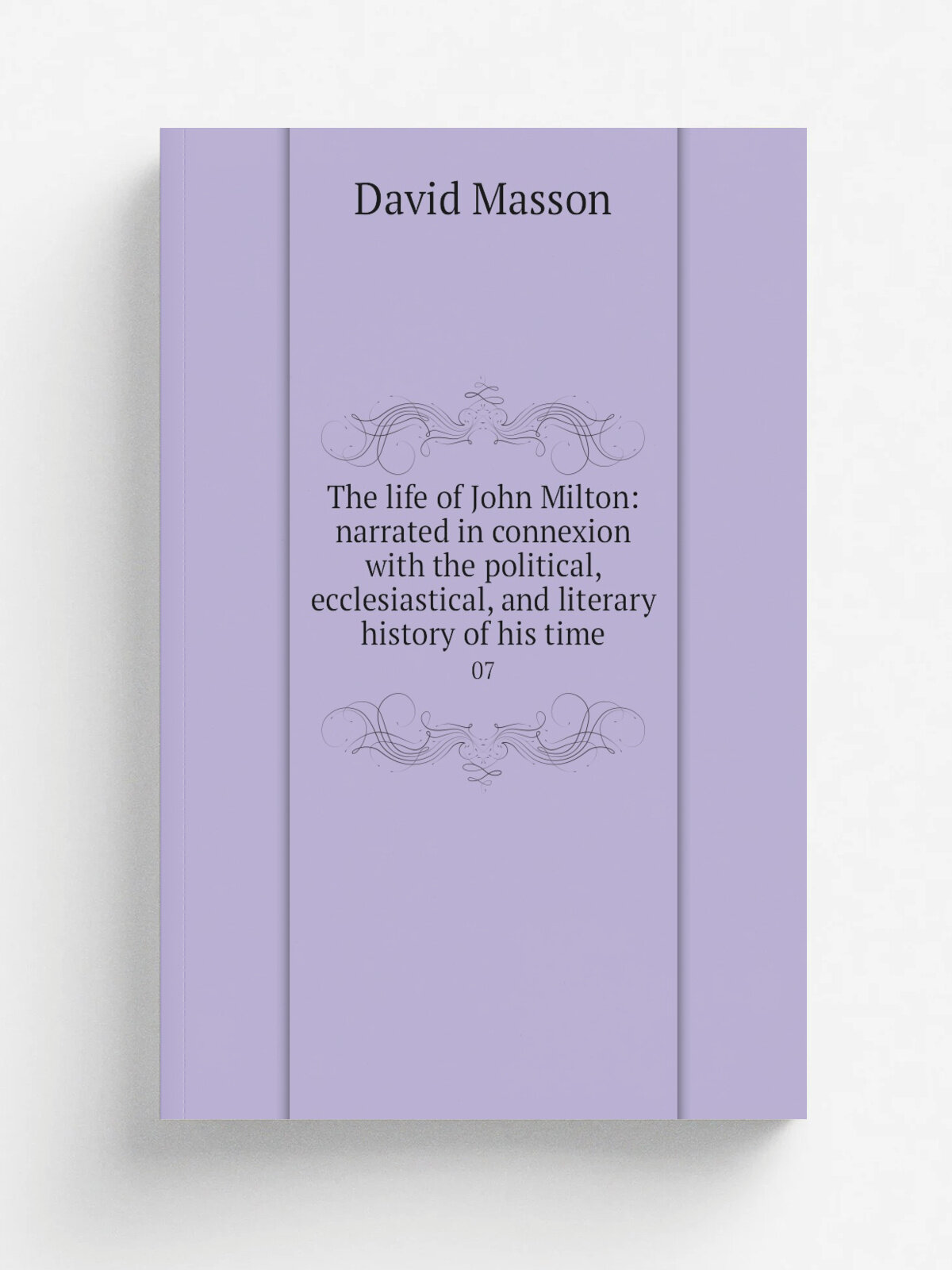 The life of John Milton: narrated in connexion with the political, ecclesiastical, and literary history of his time. 07