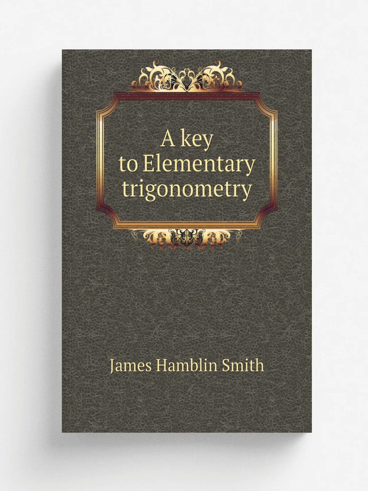 A key to Elementary trigonometry | J. Hamblin Smith | 1882 | Репринт