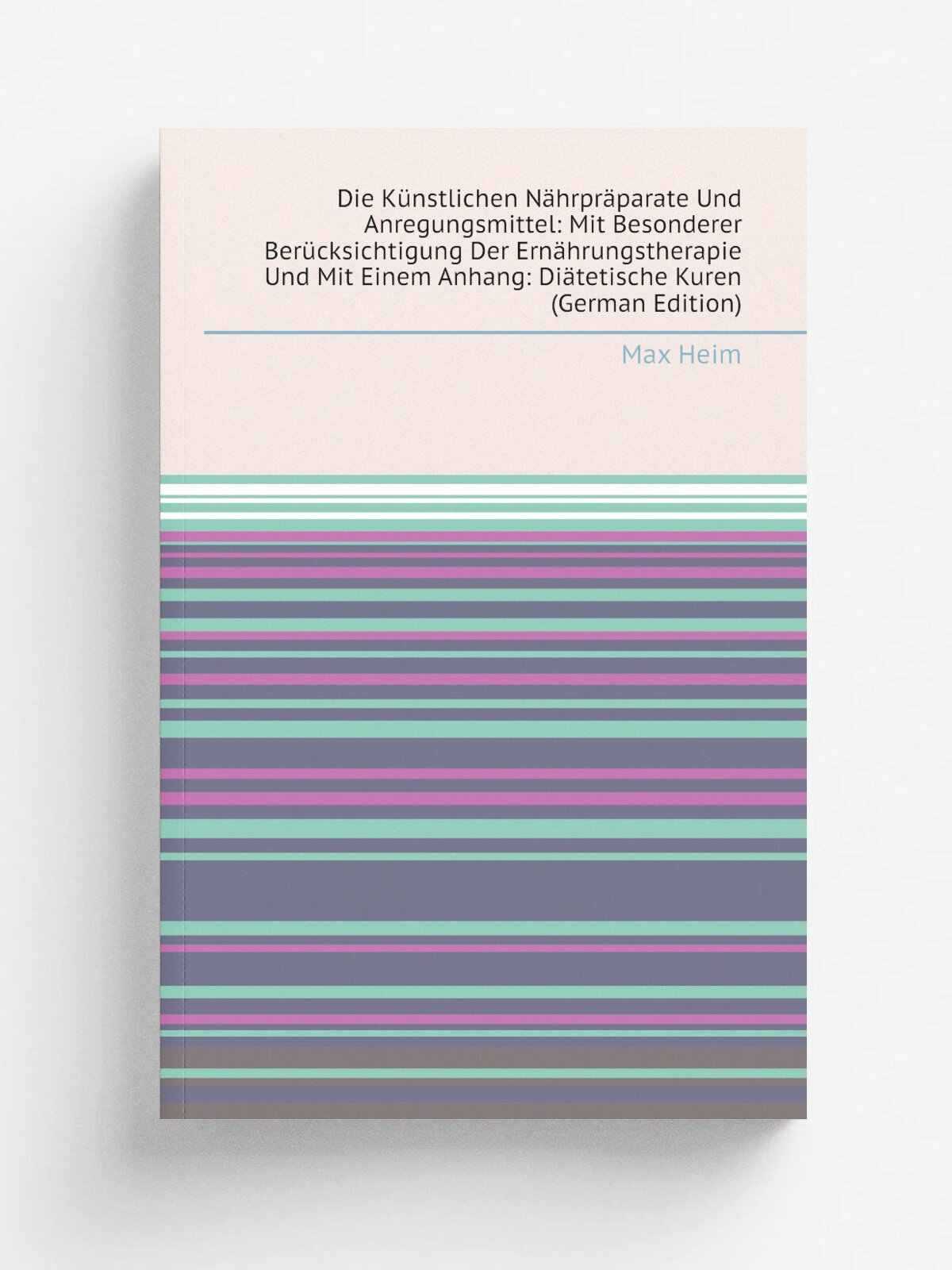 Die K.nstlichen N.hrpr.parate Und Anregungsmittel: Mit Besonderer Ber.cksichtigung Der Ern.hrungstherapie Und Mit Einem Anhang: Di.tetische Kuren (Ge…