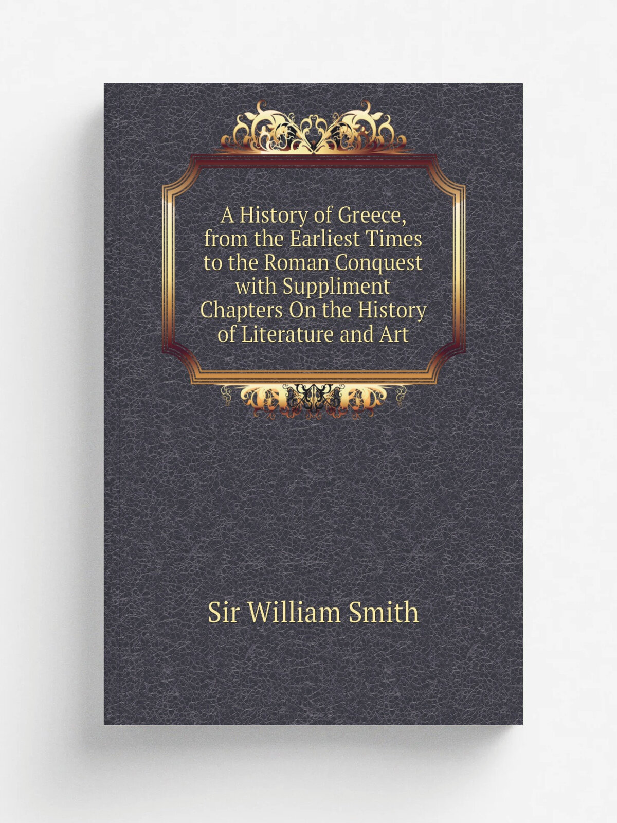 A History of Greece, from the Earliest Times to the Roman Conquest with Suppliment Chapters On the History of Literature and Art