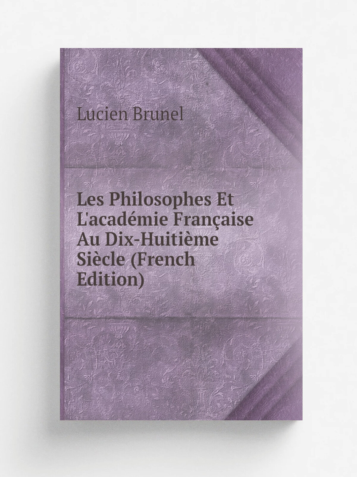 Les Philosophes Et L'acad. mie Fran.aise Au Dix-Huiti. me Si.cle (French Edition) | Lucien Brunel | Репринт