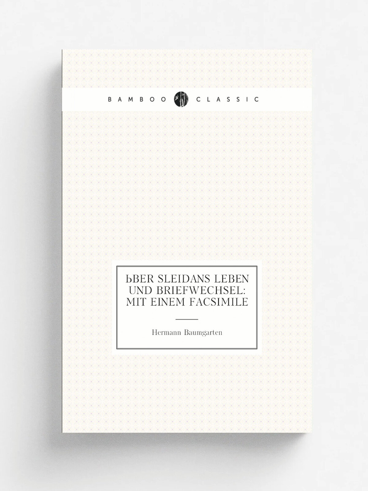. ber Sleidans Leben und Briefwechsel: Mit einem Facsimile | Hermann Baumgarten | 1878 | K. J. Tr.bner | Репринт
