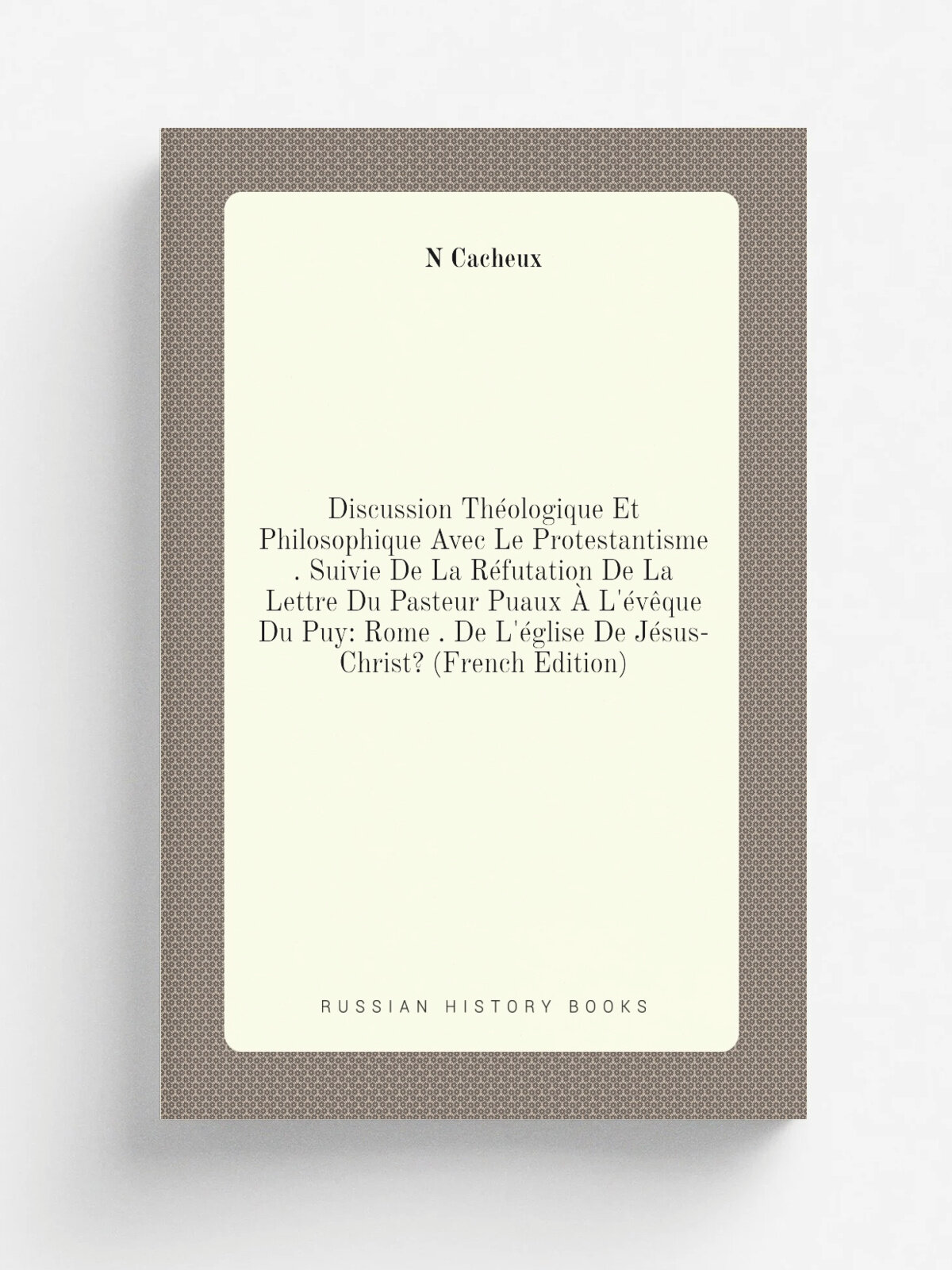 Discussion Th.ologique Et Philosophique Avec Le Protestantisme . Suivie De La R.futation De La Lettre Du Pasteur Puaux . L'. v. que Du Puy: Rome . De L…