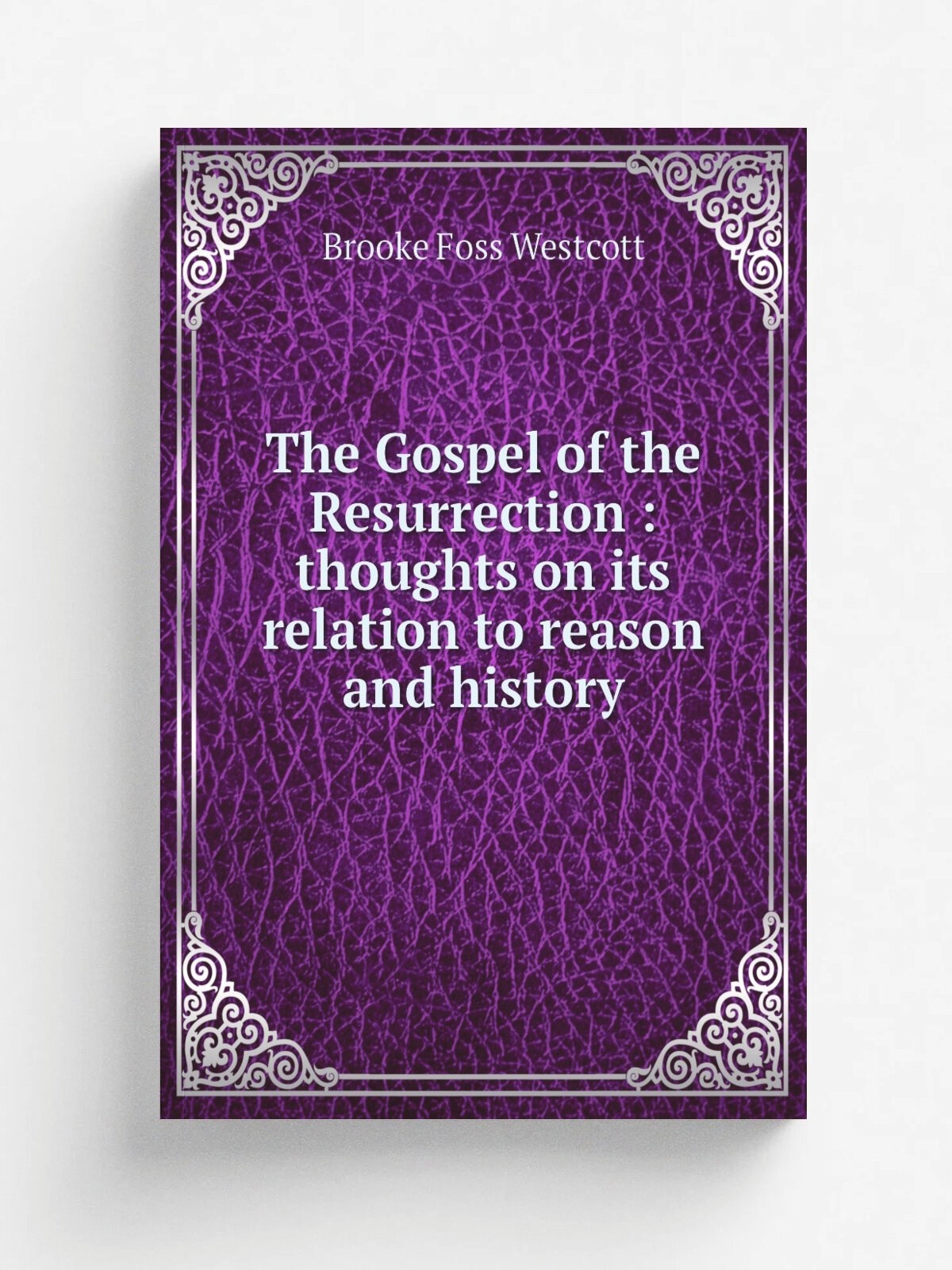 The Gospel of the Resurrection : thoughts on its relation to reason and history | Westcott Brooke Foss | Репринт
