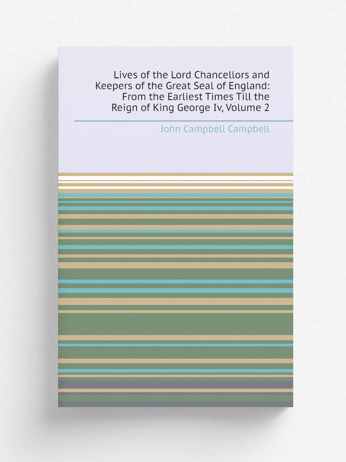 Lives of the Lord Chancellors and Keepers of the Great Seal of England: From the Earliest Times Till the Reign of King George Iv, Volume 2 | John Cam…