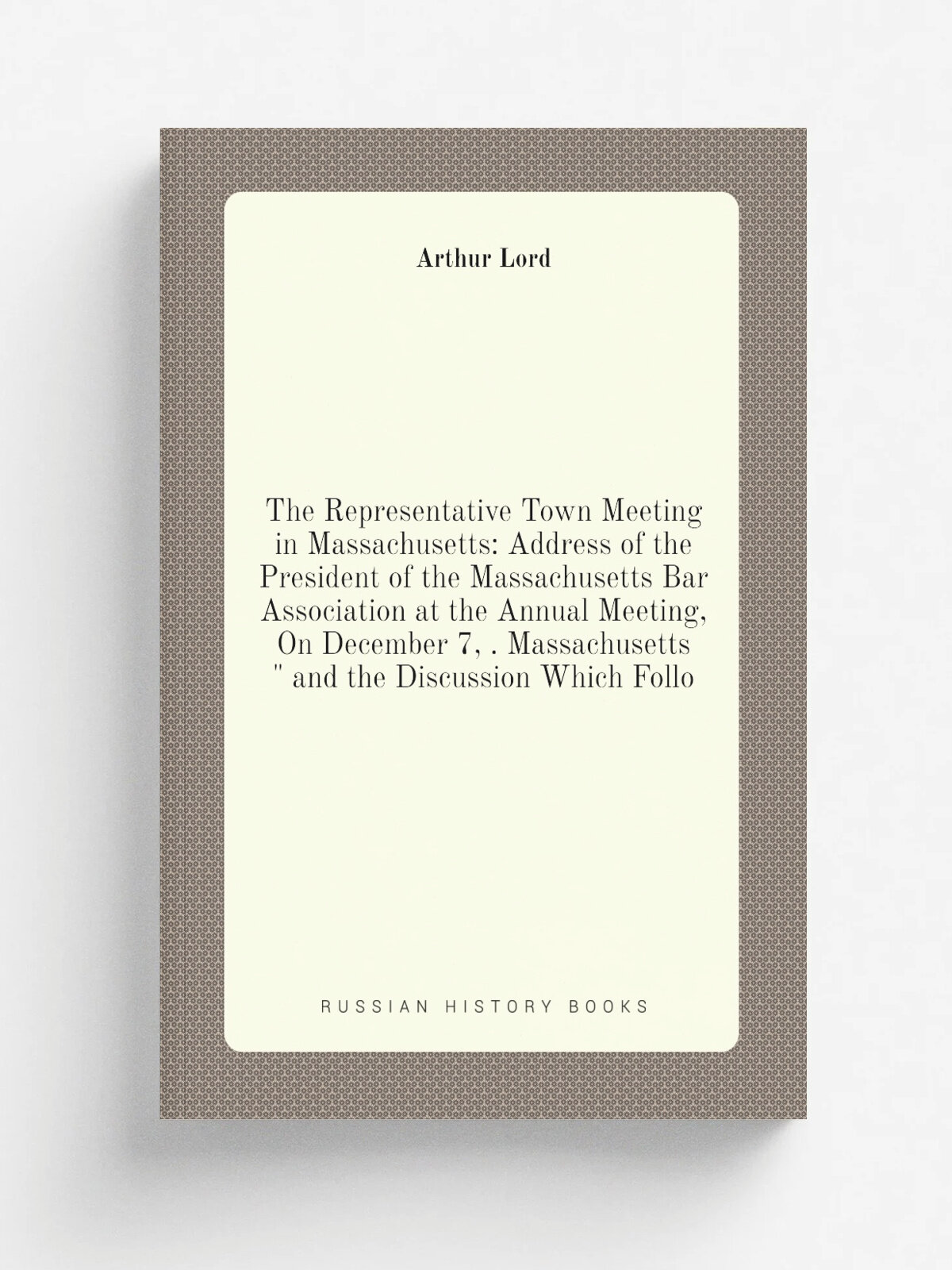 "The Representative Town Meeting in Massachusetts: Address of the President of the Massachusetts Bar Association at the Annual Meeting, On December 7…
