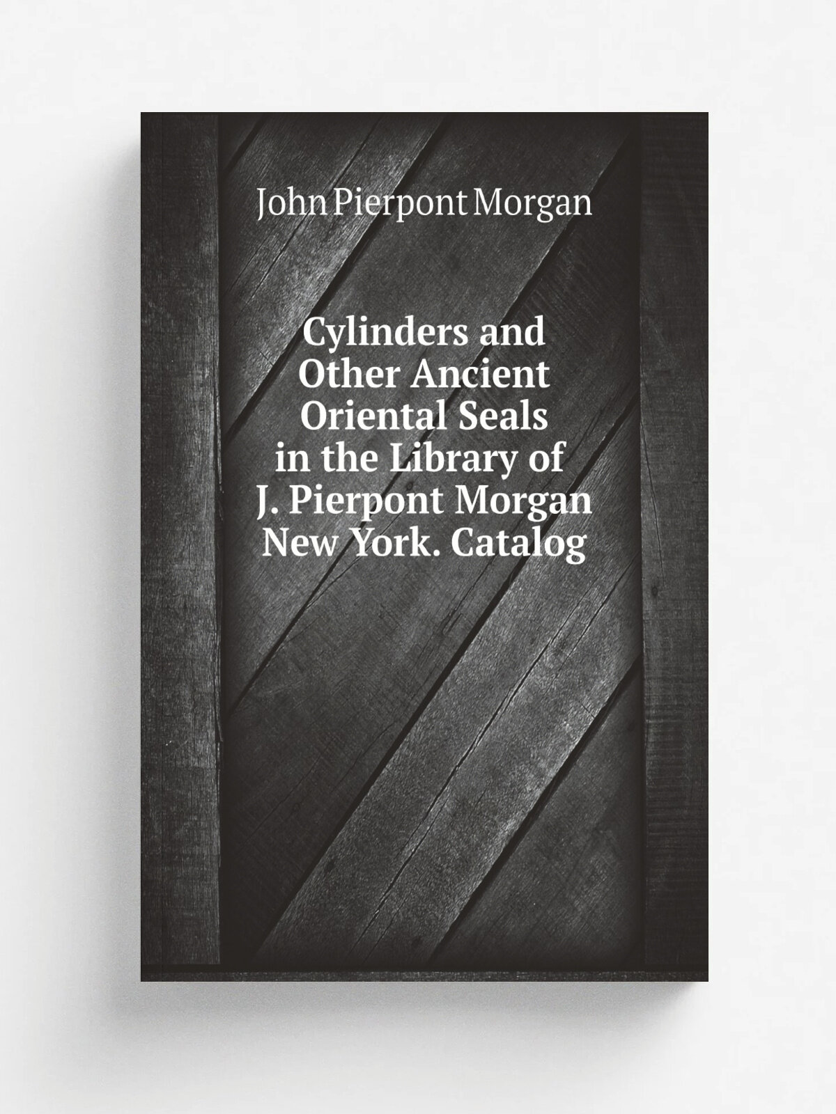 Cylinders and Other Ancient Oriental Seals in the Library of J. Pierpont Morgan: New York. Catalog