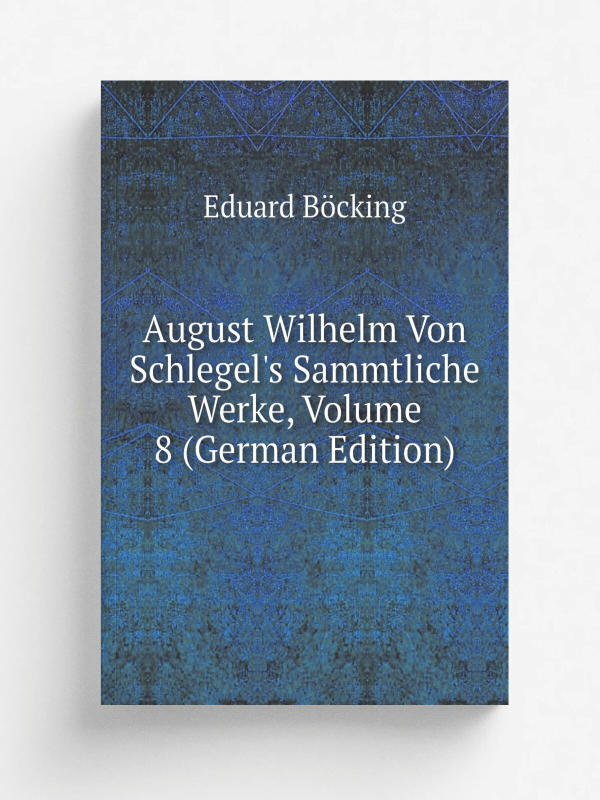 August Wilhelm Von Schlegel's Sammtliche Werke, Volume 8 (German Edition) | Eduard B.cking | Репринт