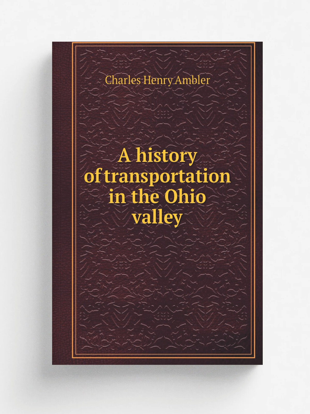 A history of transportation in the Ohio valley | Charles Henry Ambler | 1932 | Glendale, Calif, The Arthur H. Clark Company | Репринт
