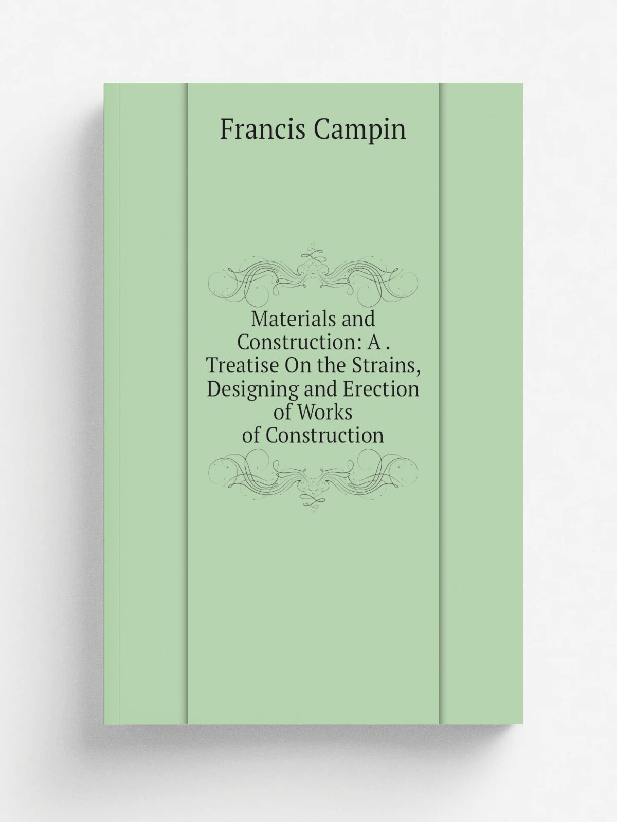 Materials and Construction: A . Treatise On the Strains, Designing and Erection of Works of Construction | Francis Campin | Репринт