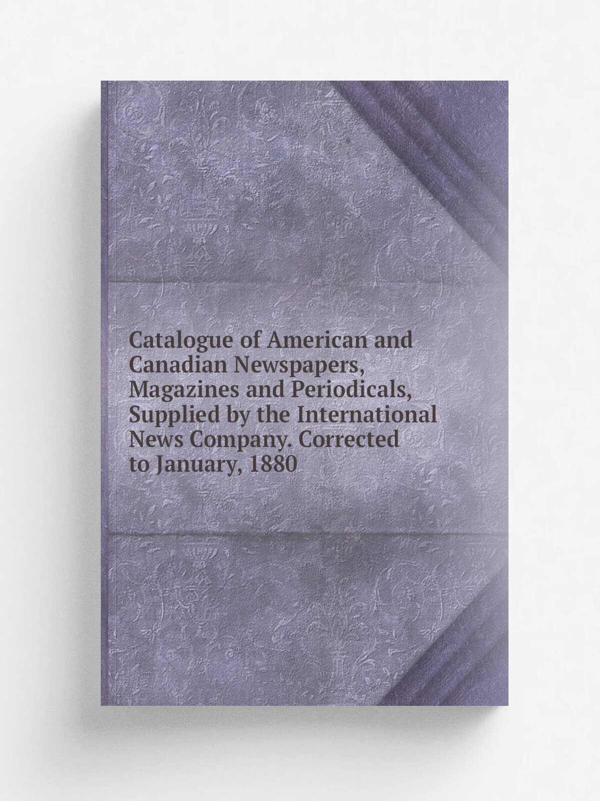 Catalogue of American and Canadian Newspapers, Magazines and Periodicals, Supplied by the International News Company. Corrected to January, 1880 | Не…