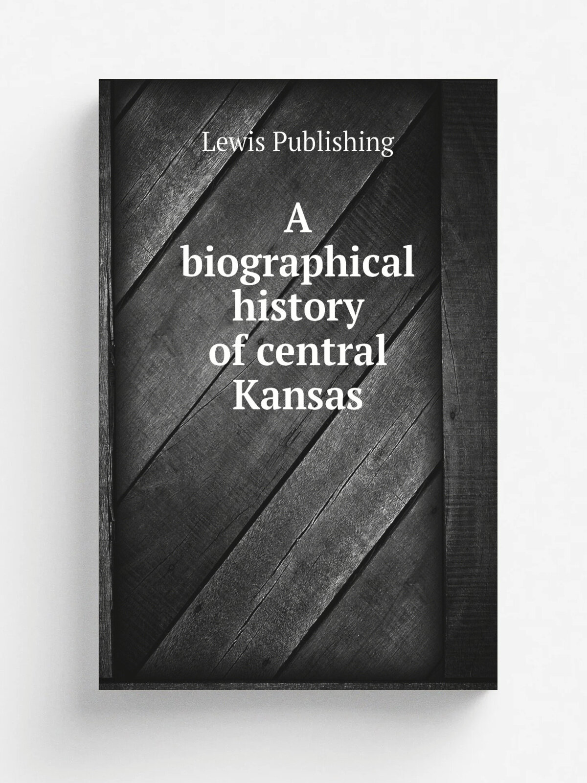 A biographical history of central Kansas | Lewis Publishing | 1902 | New York Chicago: The Lewis publishing company | Репринт